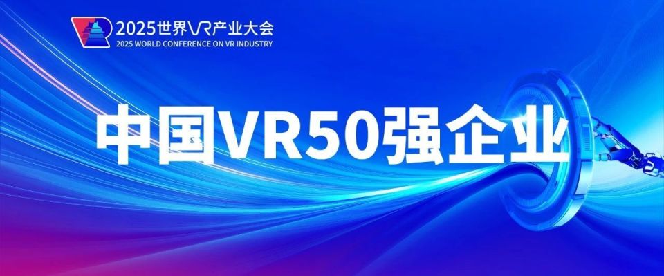 “2025中国VR50强企业”“虚拟现实产业创新成果”开始申报_腾讯新闻