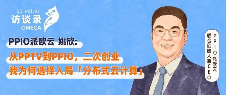 PPIO派欧云姚欣：从PPTV到PPIO，二次创业我为何选择入局「分布式云计算」| OMEGA访谈录_腾讯新闻