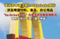 麦当劳申请注册 badabababa 商标 涉及啤酒饮料、食品、办公用品 “ba da ba ba ba”为麦当劳经典旋律歌词 被粉丝称为“麦 ...