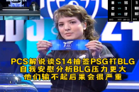 PCS解说谈S14抽签PSG打BLG，自我安慰分析BLG压力更大，他们输不起后果很严重，我们输了情有可原！_腾讯新闻