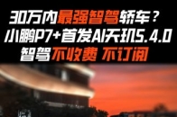 30万内最强智轿?小鹏P7+首发AI天玑5.4.0 不订阅，不收费，小鹏的科技平权，从P7+开始。_腾讯新闻