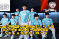 Scout深夜发文回应去S14和恋情，向粉丝道歉后续会解释清楚，牙膏有点惨基本无缘S14了！_腾讯新闻