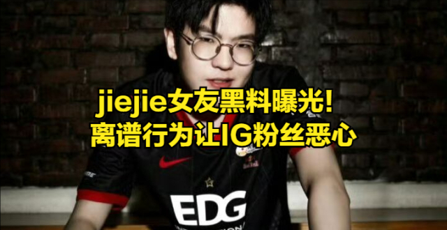 IG打野jiejie恋情曝光！女友离谱黑料引粉丝不满，IG队友组团吃瓜_腾讯新闻