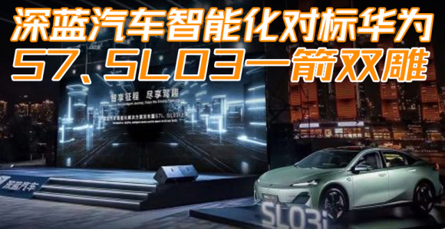 深蓝汽车智能化对标华为 S7、SL03一箭双雕|汽势新车_腾讯新闻