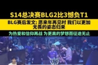 S14总决赛BLG2比3憾负T1，BLG赛后发文：愿来年再见时，我们以更加无畏的姿态归来，为热爱和信仰再战_腾讯新闻