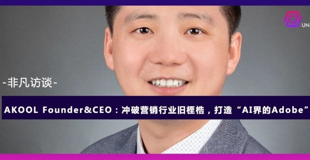 非凡访谈｜AKOOL Founder&CEO：冲破营销行业旧桎梏，打造“AI界的Adobe”_腾讯新闻