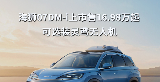 海狮07DM-i上市售16.98万起，可选装灵鸢无人机_腾讯新闻