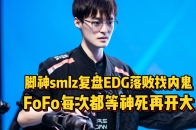 脚神smlz复盘EDG落败找内鬼，FoFo每次都等神死再开大，居心叵测_腾讯新闻