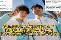 Gala采访回应4年都止步8强快哭了，谈生涯目标和输WBG原因，Scout想回LCK粉丝让他先还钱！_腾讯新闻