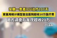 安徽一患者ICU治疗117天，家属用统计模型查出医院超收10万医疗费，官方调查后发现超收21万，案件已移交公安机关、卫健部门处理_腾讯新闻