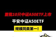 首批10只中证A50ETF上市，平安中证A50ETF规模同类第一_腾讯新闻