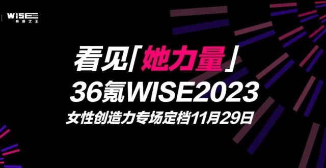 看见“她力量”，36氪WISE2023女性创造力专场定档于11月29日_腾讯新闻