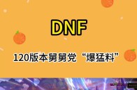 DNF：120版本舅舅党“爆猛料”！团本匹配模式来袭，野团效率大提升_腾讯新闻