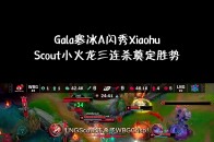 Gala寒冰A闪秀Xiaohu，Scout小火龙三连杀奠定胜势_腾讯新闻