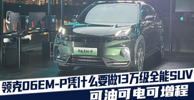 领克06EM-P凭什么要做13万级全能SUV 可油可电可增程|汽势新车_腾讯新闻