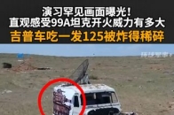 演习罕见画面曝光！直观感受99A坦克开火威力有多大，吉普车吃一发125炸得稀碎_腾讯新闻