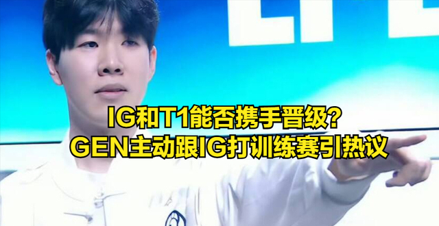 GEN主动跟IG打训练赛！LCK冠军带头抵制T1，S15入围赛将创造历史_腾讯新闻