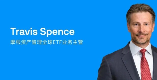 摩根资产管理全球ETF业务主管Travis Spence：主动ETF有望成为全球资产管理行业的新利器_腾讯新闻