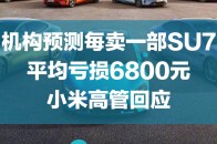 机构预测每卖一部SU7平均亏损6800元小米高管回应_腾讯新闻