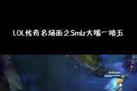 LOL传奇名场面之Smlz大嘴一喷五_腾讯新闻