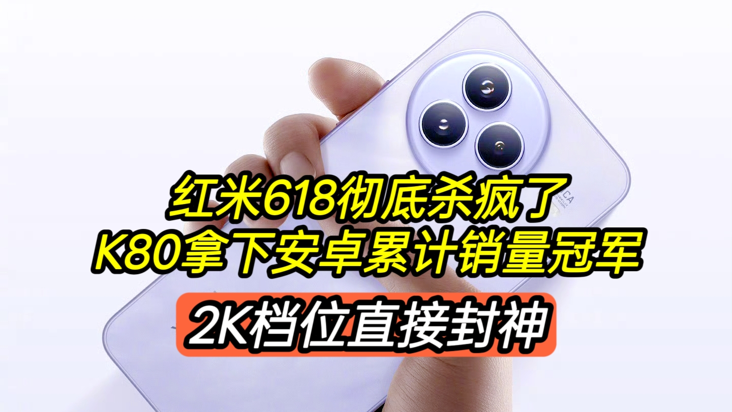红米618彻底杀疯了，K80拿下安卓累计销量冠军，2K档位直接封神_腾讯新闻