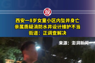 西安一8岁女童小区内坠井身亡，亲属质疑消防水井设计维护不当，街道：正调查解决腾讯新闻 1847