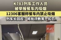 K783列车工作人员被举报餐车内吸烟，列车长回应：将批评教育、扣罚_腾讯新闻