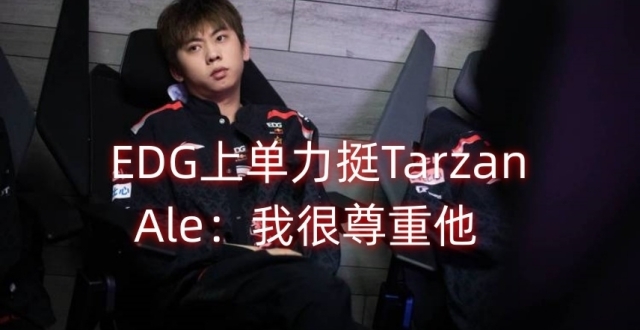 EDG上单力挺Tarzan：我很尊重他，Ning王你为什么看他不顺眼？_腾讯新闻