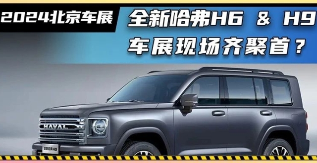 2024北京车展：全新哈弗H6 & H9 车展现场齐聚首？_腾讯新闻