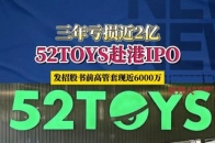 52TOYS三年亏损近2亿，欲赴港IPO，发招股书前高管套现近6000万_腾讯新闻