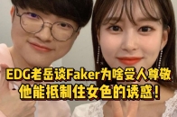 EDG老岳谈Faker为啥受人尊敬，他能抵制住女色的诱惑！_腾讯新闻