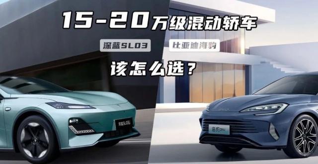 15-20万级混动轿车，深蓝SL03 和比亚迪海豹该怎么选？_腾讯新闻
