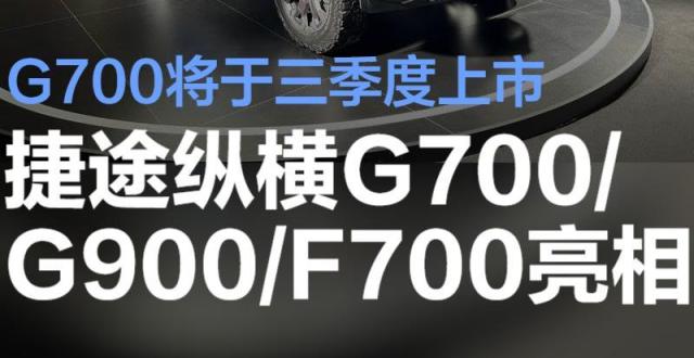 捷途纵横G700/G900/F700正式亮相 G700将于三季度上市_腾讯新闻