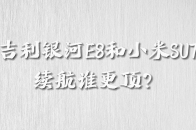 吉利银河E8和小米SU7的续航，谁更顶？_腾讯新闻