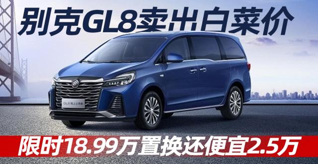 别克GL8卖出白菜价 限时18.99万置换还便宜2.5万_腾讯新闻