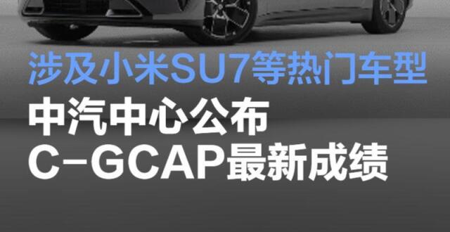 中汽中心公布C-GCAP最新评测成绩 含小米SU7等热门车_腾讯新闻