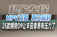 MPV王者 再立标杆！25款腾势D9让丰田章男有压力了_腾讯新闻