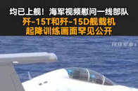 均已上舰！海军视频慰问一线部队，歼-15T和歼-15D舰载机起降训练画面罕见公开_腾讯新闻