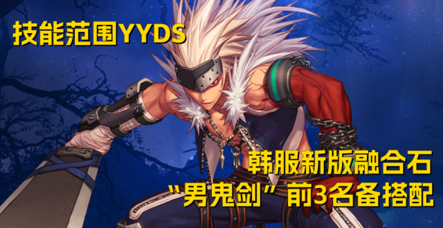 DNF攻略：技能范围YYDS，韩服新版融合石“男鬼剑”前3名备搭配_腾讯新闻