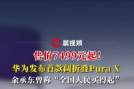 售价7499元起！华为发布Pura X，余承东曾称“全国人民买得起”_腾讯新闻