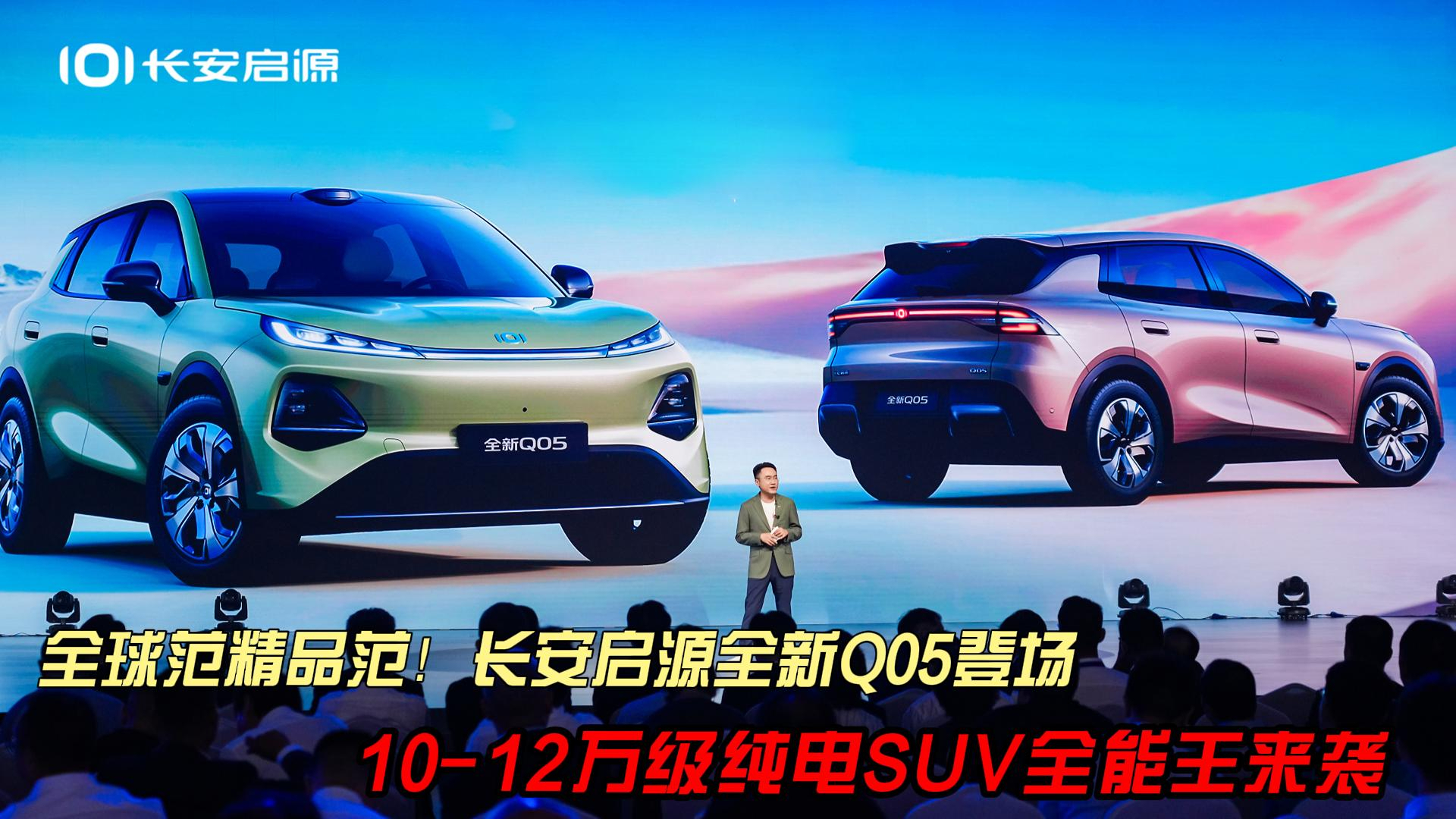 全球范精品范！长安启源全新Q05登场，10-12万级纯电SUV全能王来袭_腾讯新闻