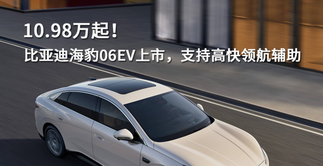10.98万起！比亚迪海豹06EV上市，支持高快领航辅助_腾讯新闻