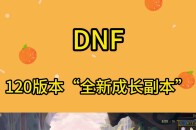 DNF：120版本“全新成长副本”！随着养成变强，打造越高难度越高_腾讯新闻