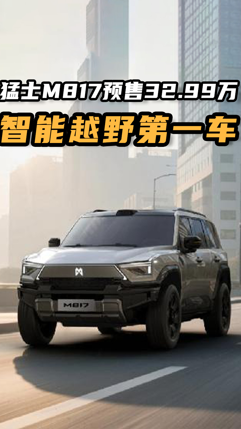 猛士M817预售32.99万 智能越野第一车 _腾讯新闻