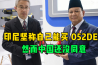 听说过强卖，还有强买？印尼坚称自己能买052DE，然而中国还没同意_腾讯新闻