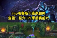 S8冠军三人组狂赞imp！宝蓝直言：至少季后赛前六水平_腾讯新闻