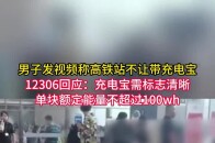 男子发视频称高铁站不让带充电宝，12306回应：充电宝需标志清晰单块额定能量，不超过100wh。_腾讯新闻
