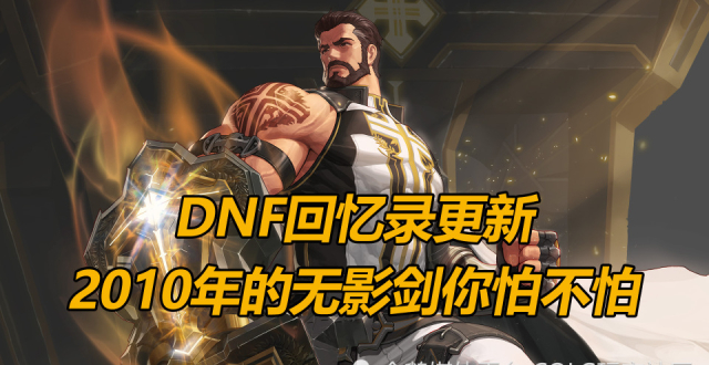 DNF回忆录更新，2010年的无影剑你怕不怕_腾讯新闻