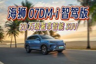 20 万奢享级智能 SUV，海狮 07DM-i 智驾版开启预售_腾讯新闻
