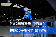 MWC现场直击 中兴展台 裸眼3D平板 小折叠 FWA首次亮相_腾讯新闻